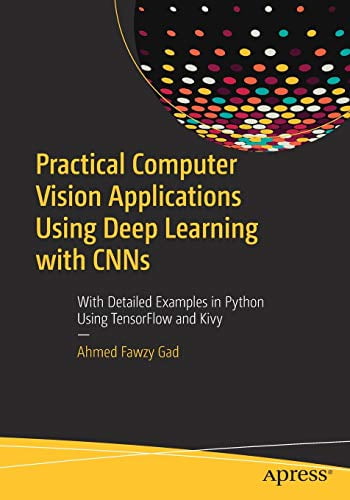 Practical Computer Vision Applications Using Deep Learning with CNNs: With Detailed Examples in ...