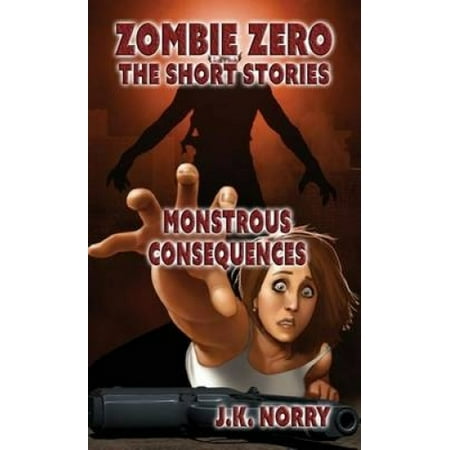 Monstrous Consequences: Zombie Zero: The Short Stories Vol. 5 (Zombie Zero: The Short Stories ...