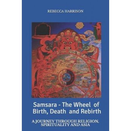 Samsara - the Wheel of Birth, Death and Rebirth: A journey through ...
