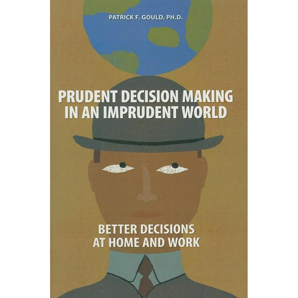Prudent Decision Making in an Imprudent World : Better Decisions at ...
