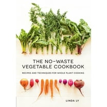 The No-Waste Vegetable Cookbook: Recipes and Techniques for Whole Plant ...