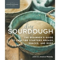 DIY Sourdough: The Beginner's Guide to Crafting Starters, Bread, Snacks ...