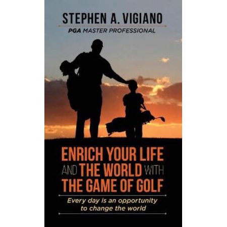 Enrich Your Life and the World with the Game of Golf: Every day is an ...