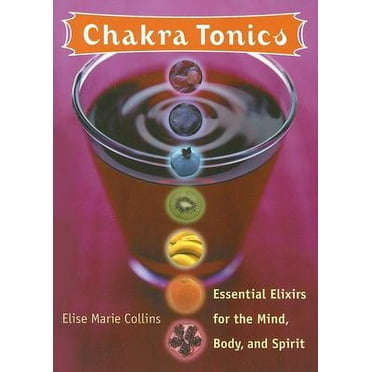 Chakra Tonics : Essential Elixirs for the Mind, Body, and Spirit ...