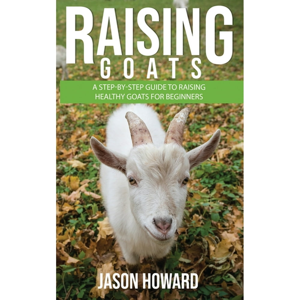 Raising Goats: A Step-by-Step Guide to Raising Healthy Goats for ...