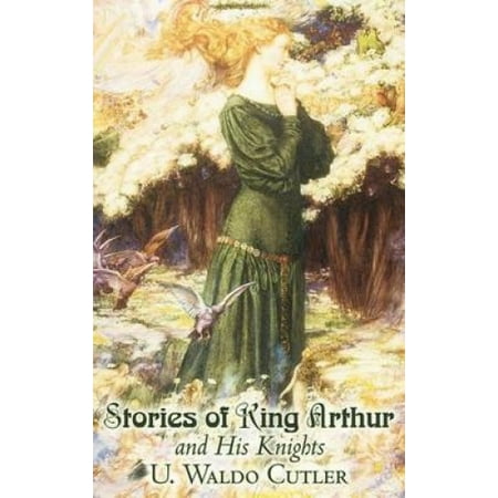 Stories of King Arthur and His Knights by U. Waldo Cutler, Fiction ...