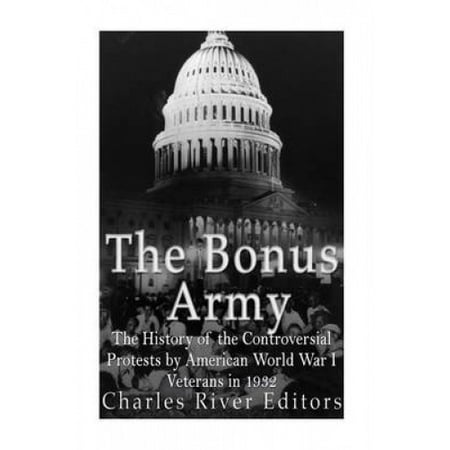 The Bonus Army: The History of the Controversial Protests by American ...