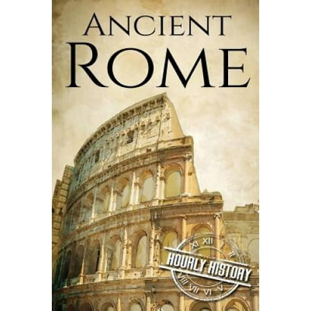 Ancient Rome: A History From Beginning to End (Ancient Civilizations ...
