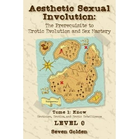 Aesthetic Sexual Involution: The Prerequisite to Erotic Evolution and Sex Mastery: Tome 1: Know ...