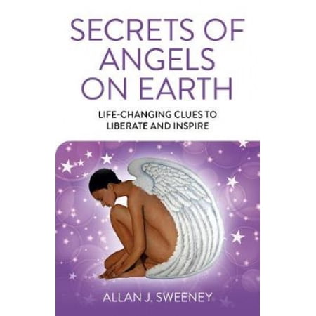 Secrets of Angels on Earth - Life-Changing Clues to Liberate and ...