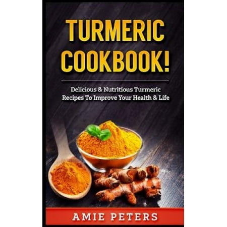 Turmeric Cookbook!: Delicious & Nutritious Turmeric Recipes to Improve ...