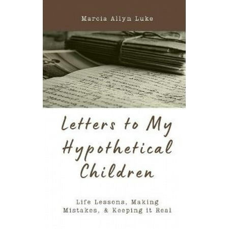 Letters to My Hypothetical Children: Life Lessons, Making Mistakes, and ...