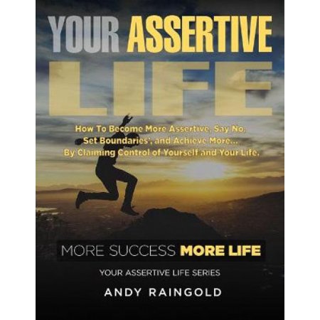Your Your Assertive Life: How To Become More Assertive, Say No, Set ...