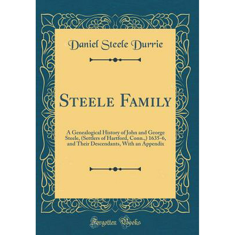 Steele Family : A Genealogical History of John and George Steele ... Steele Family : A Genealogical History of John and George Steele ...