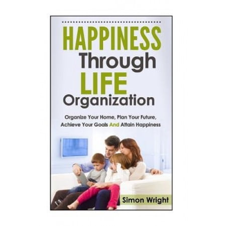 Happiness Through Life Organization: Organize Your Home, Plan Your ...