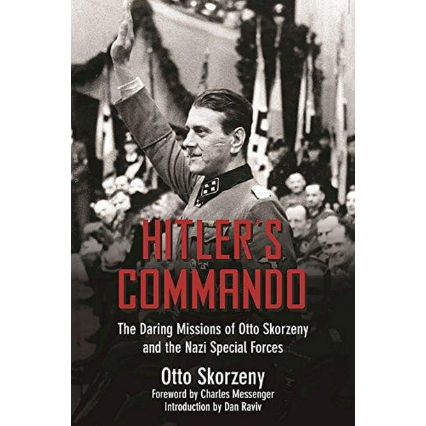 Hitler's Commando: The Daring Missions of Otto Skorzeny and the Nazi ...