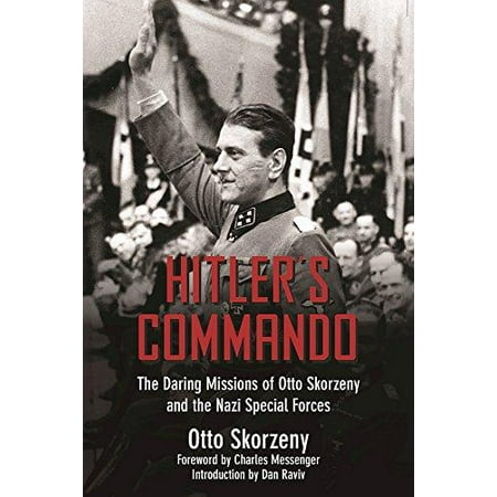 Hitler's Commando: The Daring Missions of Otto Skorzeny and the Nazi ...