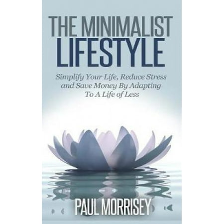 The Minimalist Lifestyle: Simplify Your Life, Reduce Stress and Save ...