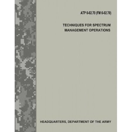 Techniques for Spectrum Management Operations (Atp 6-02.70 / FM 6-02.70 ...