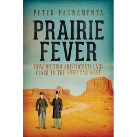 Prairie Fever: How British Aristocrats Laid Claim to the American West ...