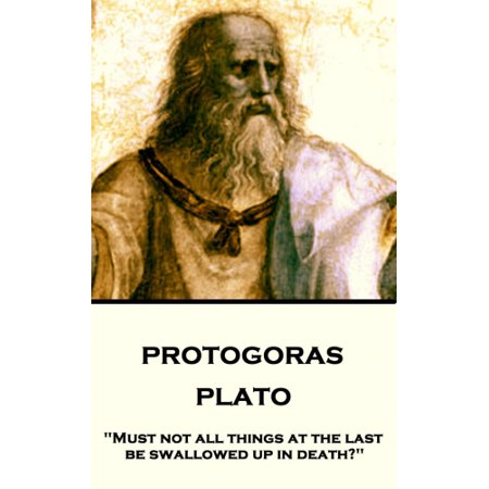 Plato - Protagoras: Must Not All Things at the Last Be Swallowed Up in ...