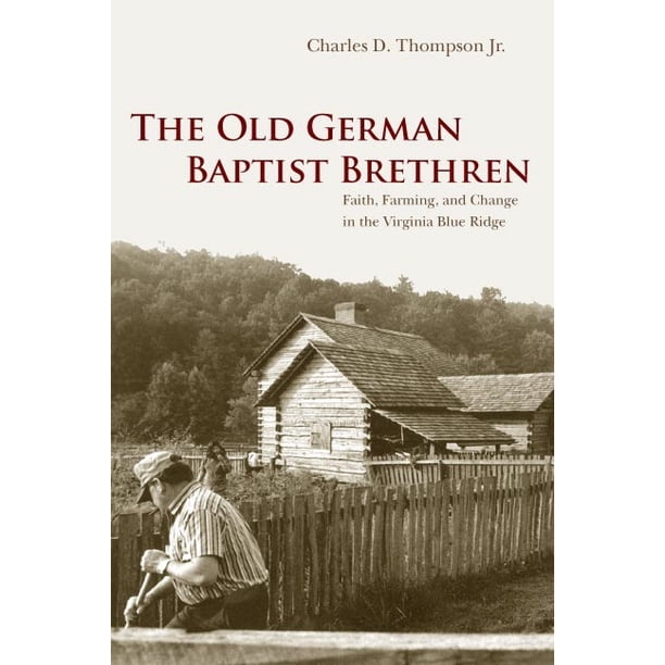 The Old German Baptist Brethren : Faith, Farming, and Change in the ...