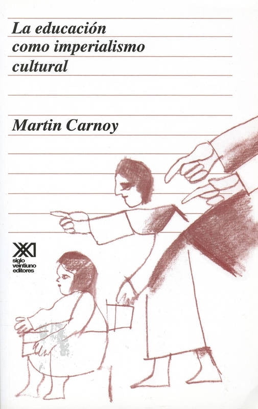 LA EDUCACION COMO IMPERIALISMO CULTURAL SIGLO XXI EDITORES MARTIN ...