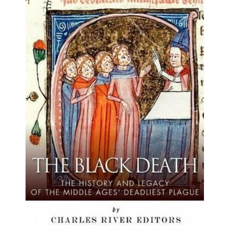 The Black Death: The History and Legacy of the Middle Ages' Deadliest ...