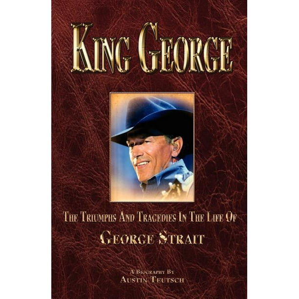 King George : The Triumphs and Tragedies in the Life of George Strait ...