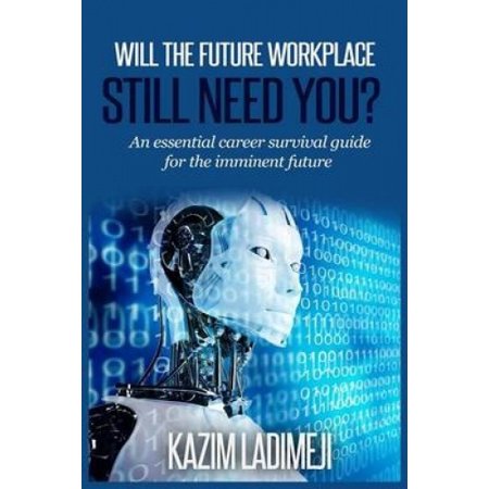 Will the Future Workplace Still Need You?: An Essential Career Survival ...