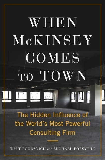 When McKinsey Comes to Town : The Hidden Influence of the World's Most ...