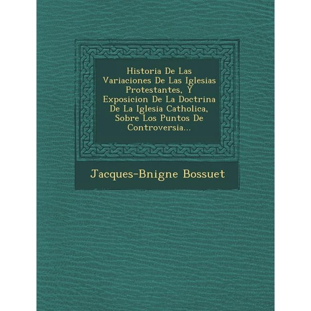 Historia De Las Variaciones De Las Iglesias Protestantes, Y Exposicion ... Historia De Las Variaciones De Las Iglesias Protestantes, Y Exposicion ...