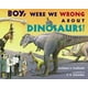 Boy, Were We Wrong about Dinosaurs! (Paperback) - Walmart.com
