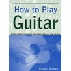 How to Play How to Play Guitar: Everything You Need to Know to Play the ...