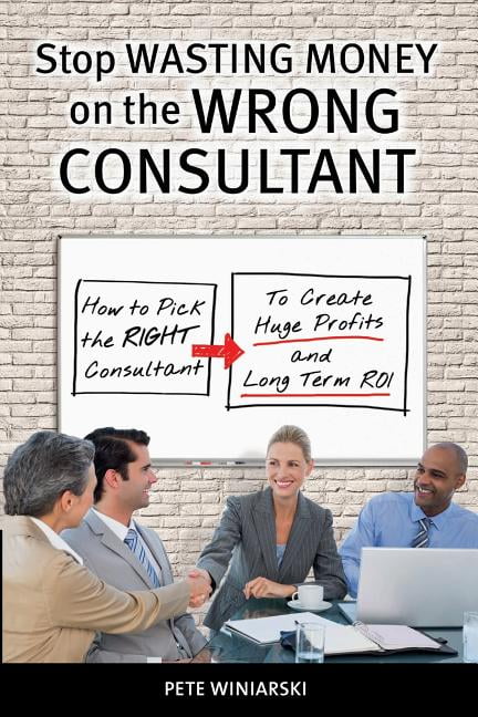 Stop Wasting Money on the Wrong Consultant : How to Pick the Right ...