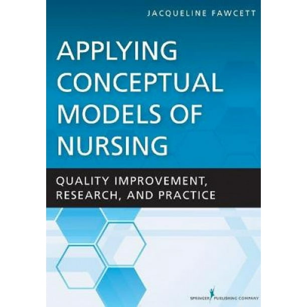 Applying Conceptual Models of Nursing: Quality Improvement, Research ...