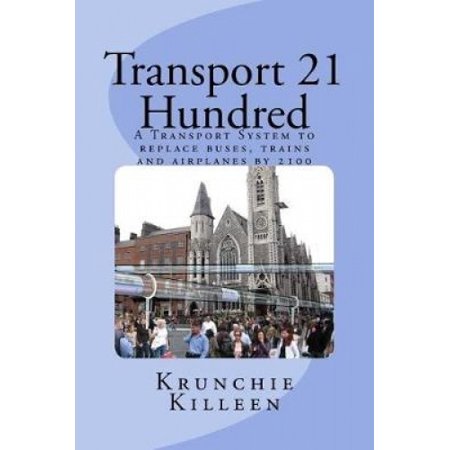Transport 21 Hundred: A Transport System to Replace Buses, Trains and ...