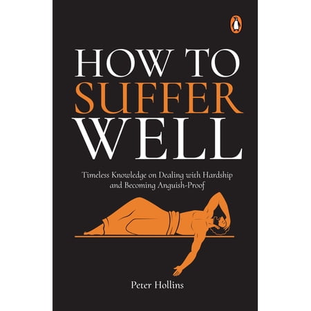 How To Suffer Well: Timeless Knowledge On Dealing With Hardship And ...