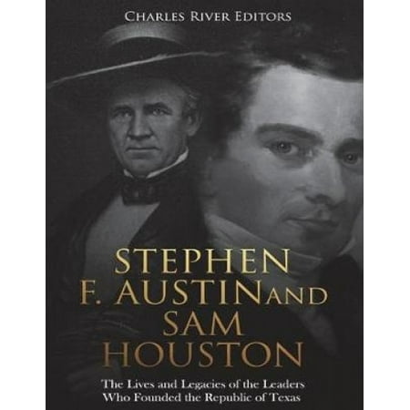 Stephen F. Austin and Sam Houston: The Lives and Legacies of the ...