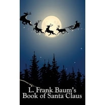 L. Frank Baum's Book of Santa Claus: Classic Christmas Stories from the ...