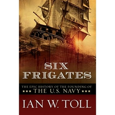 Six Frigates: The Epic History of the Founding of the U.S. Navy ...