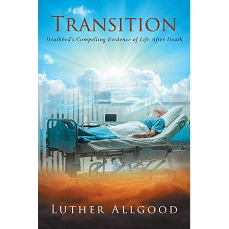 Transition: Deathbed's Compelling Evidence of Life After Death ...