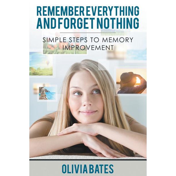 Remember Everything and Forget Nothing : Simple Steps to Memory ...