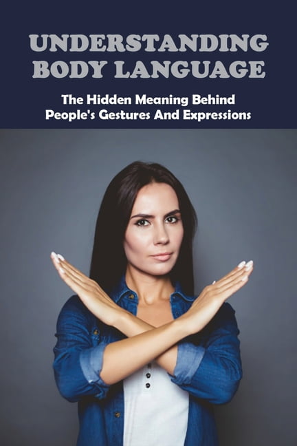 Understanding Body Language : The Hidden Meaning Behind People's ...