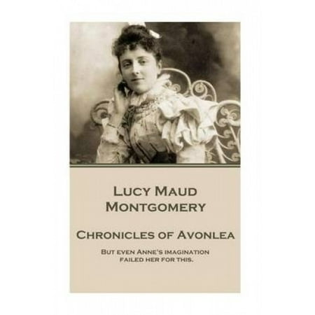 Lucy Maud Montgomery - Chronicles of Avonlea: "But Even Anne's ...