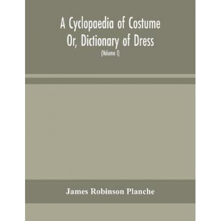 A Cyclopaedia of Costume Or, Dictionary of Dress, Including Notices of ...