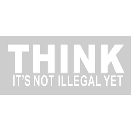 Think - It's not Illegal Yet - Sticker Decal Notebook Car Laptop 8 ...