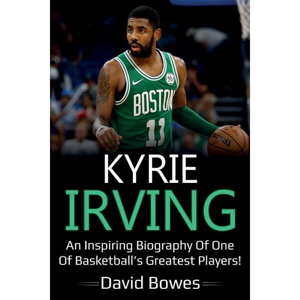 Kyrie Irving : An inspiring biography of one of basketball's greatest ...