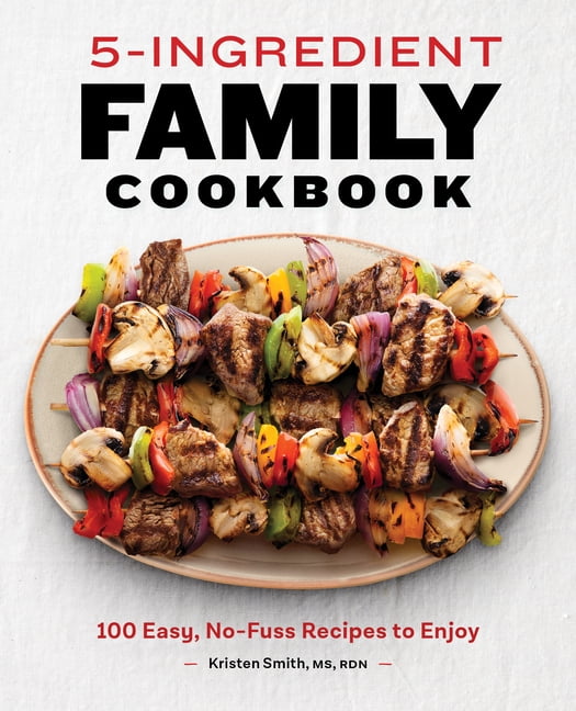 5-Ingredient Family Cookbook : 100 Easy, No-Fuss Recipes to Enjoy ...