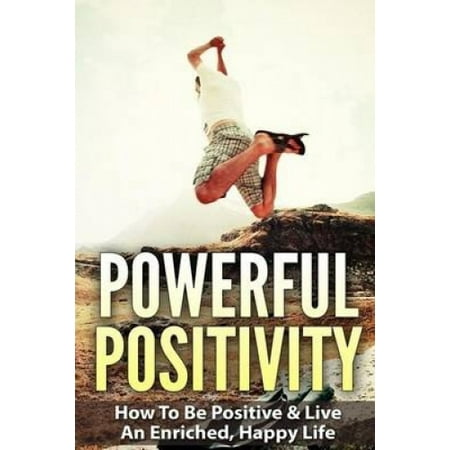 Powerful Positivity: How to Be Positive & Live an Enriched, Happy Life ...